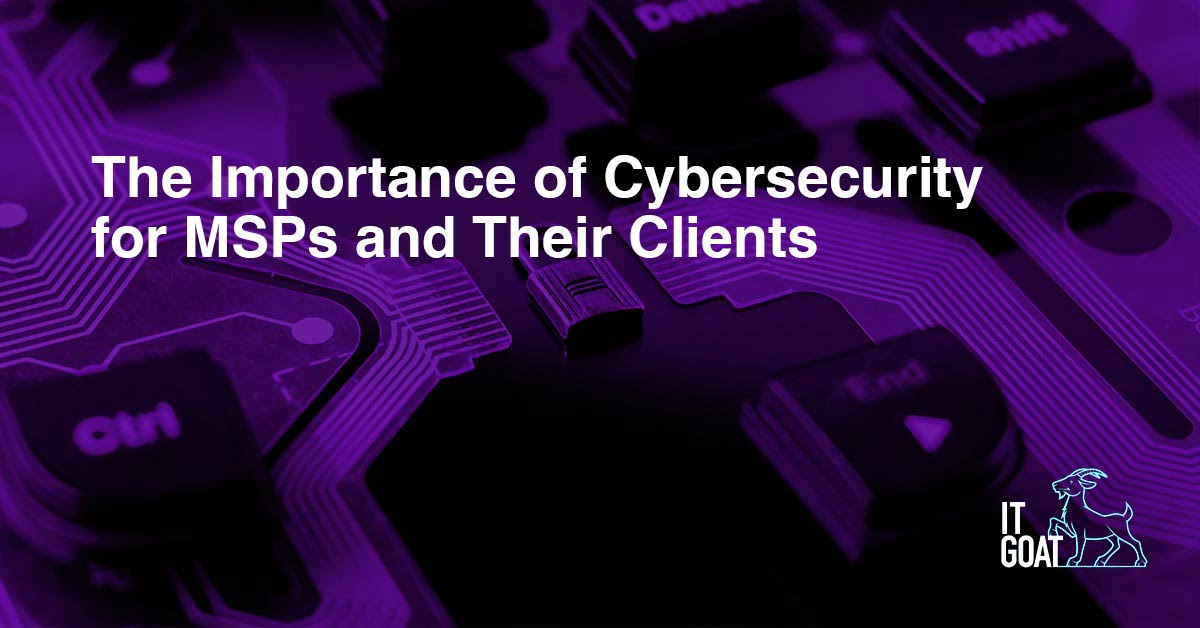 The Importance of Cybersecurity for MSPs and Their Clients - IT GOAT
