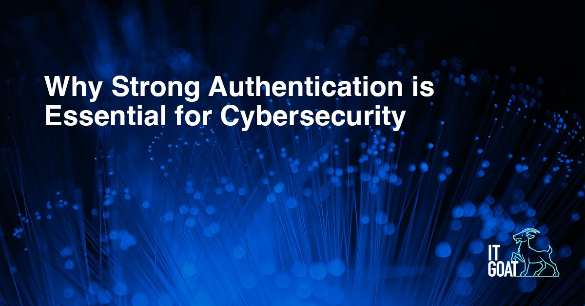Why Strong Authentication is Essential for Cybersecurity - IT GOAT