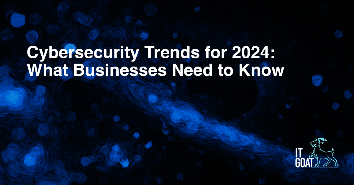 Cybersecurity Trends for 2024: What Businesses Need to Know - IT GOAT