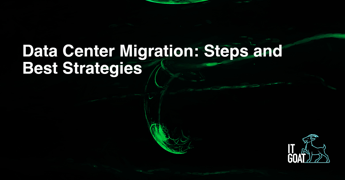 Data Center Migration: Steps and Best Strategies - IT GOAT