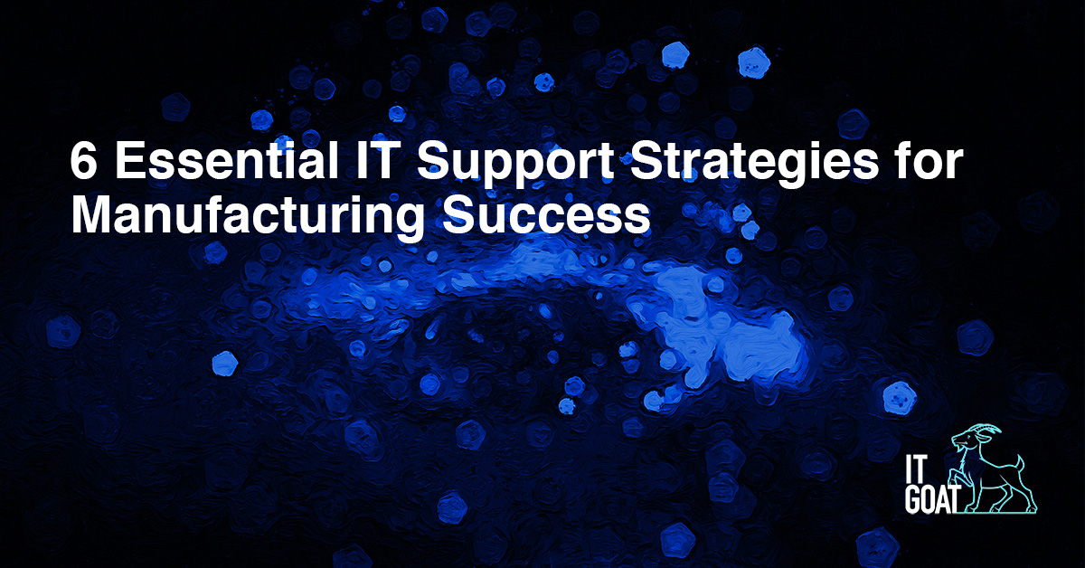 6 Essential IT Support Strategies for Manufacturing Success - IT GOAT