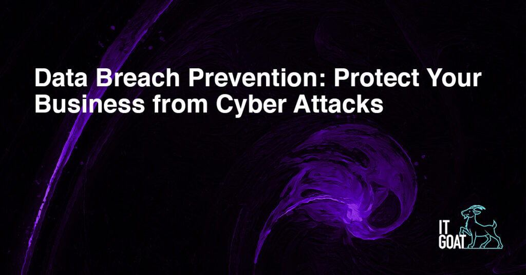 Data Breach Prevention: Protect Your Business from Cyber Attacks - IT GOAT