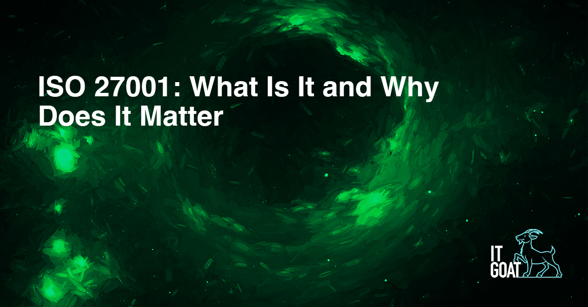 ISO 27001: What Is It and Why Does It Matter - IT GOAT